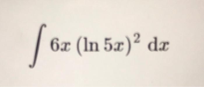 Solved ∫6x(ln5x)2 dx | Chegg.com
