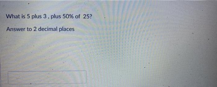 Solved What is 5 plus 3. plus 50% of 25? Answer to 2 decimal | Chegg.com