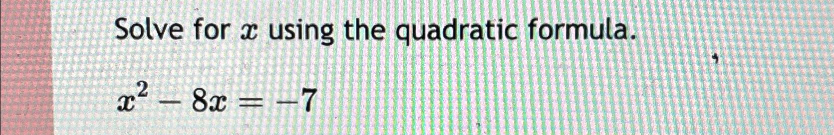 Solved Solve for x ﻿using the quadratic formula.x2-8x=-7 | Chegg.com