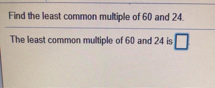 Solved Find the least common multiple of 60 and 24. The | Chegg.com