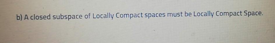 Solved b) A closed subspace of Locally Compact spaces must | Chegg.com