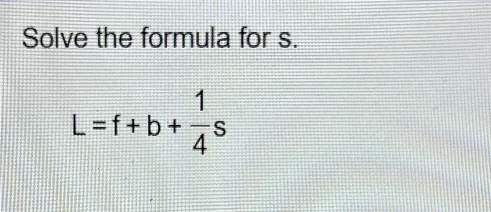 Solved Solve the formula for s.L=f+b+14s | Chegg.com