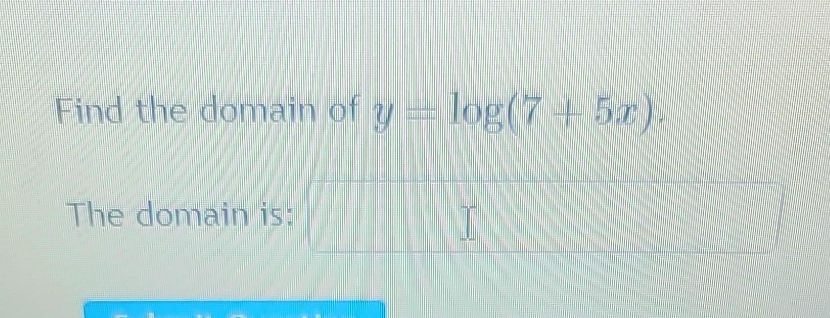 Solved Find the domain of y=log(7+5x). | Chegg.com