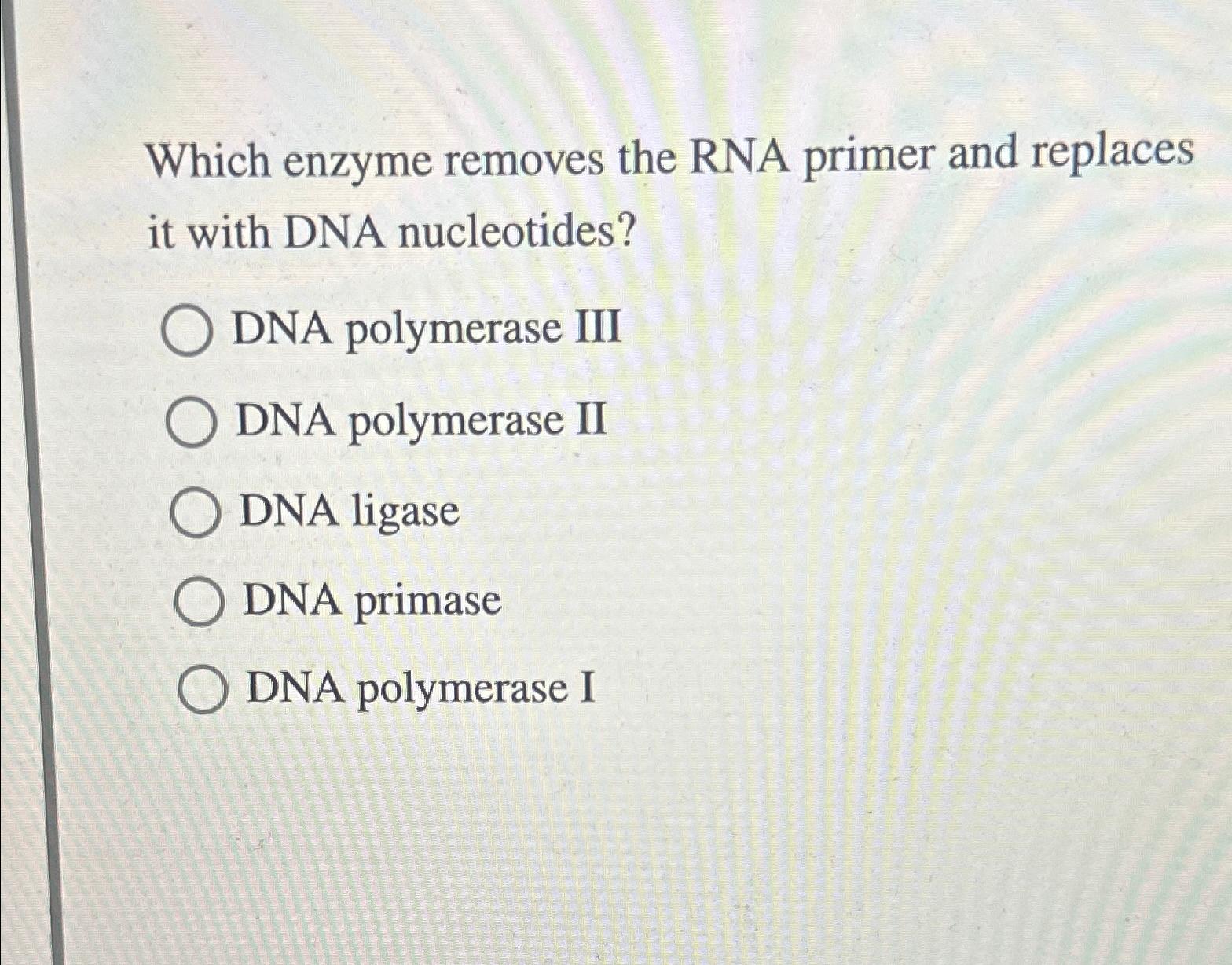 Solved Which enzyme removes the RNA primer and replaces it | Chegg.com