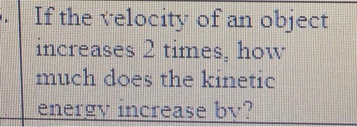 Solved If the velocity of an object increases 2 times, how | Chegg.com