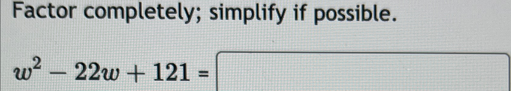 Solved Factor completely; simplify if possible.w2-22w+121= | Chegg.com