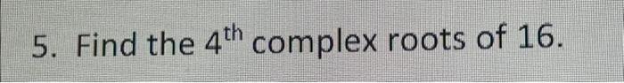 Solved 5. Find the 4th complex roots of 16 . | Chegg.com
