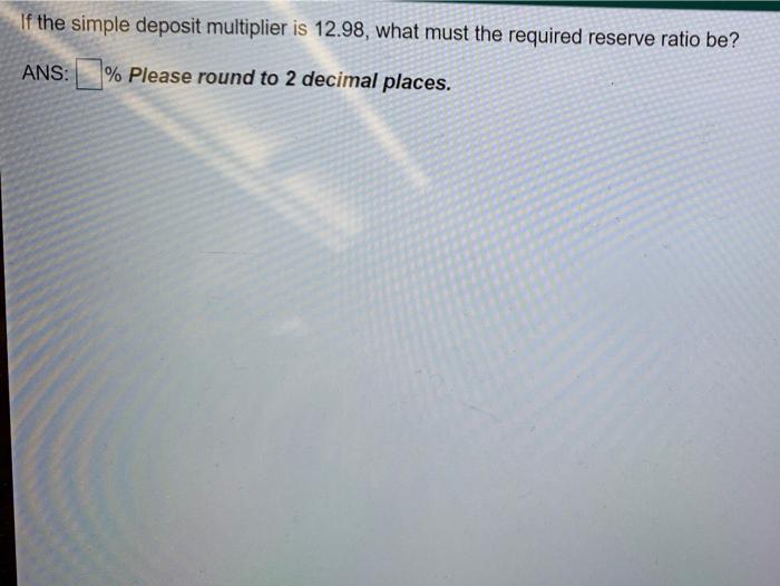 Solved If the simple deposit multiplier is 12.98, what must | Chegg.com