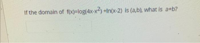 Solved If the domain of f(x)=log(4x−x2)+ln(x−2) is (a,b), | Chegg.com
