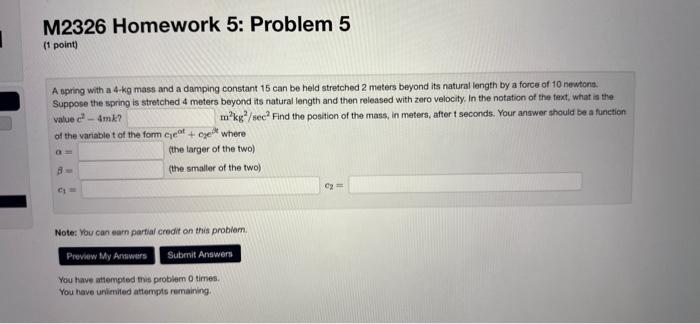 Solved M2326 Homework 5: Problem 5 (1 point) A spring with a | Chegg.com Solved M2326 Homework 5: Problem 5 (1 point) A spring with a | Chegg.com