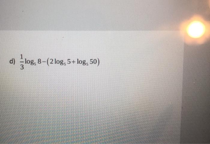 Solved d) -log8-(2 log, 5+log, 50) 3 10g , ( | Chegg.com