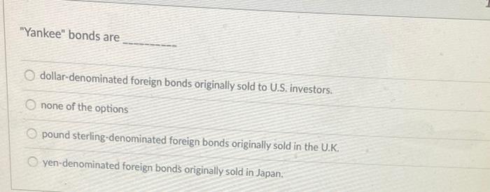 Solved "Yankee" bonds are dollar-denominated foreign bonds | Chegg.com