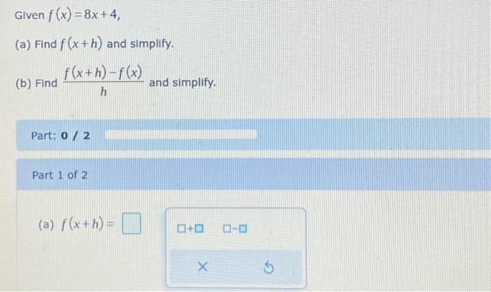 Solved Given f(x)=8x+4 (a) Find f(x+h) and simplify. (b) | Chegg.com