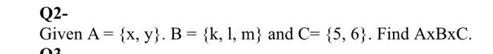 Solved Q2- Given A={x,y}. B={k,1, m} and C={5,6}. Find | Chegg.com