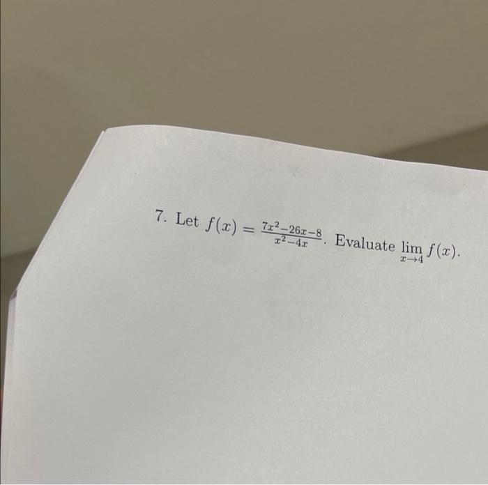 Solved 7. Let f(x)=x2−4x7x2−26x−8. Evaluate limx→4f(x). | Chegg.com Solved 7. Let f(x)=x2−4x7x2−26x−8. Evaluate limx→4f(x). | Chegg.com