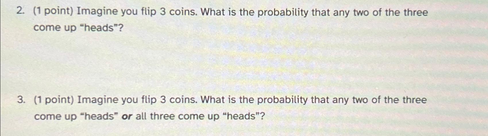 Solved (1 ﻿point) ﻿Imagine you flip 3 ﻿coins. What is the | Chegg.com