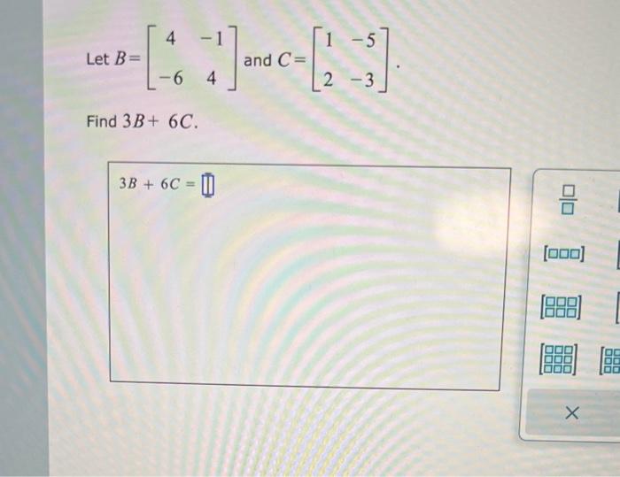 Solved B=[4−6−14] and C=[12−5−3] d3B+6C | Chegg.com