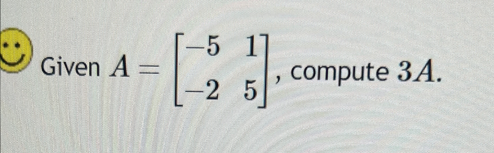 Solved Given A=[-51-25], ﻿compute 3A | Chegg.com
