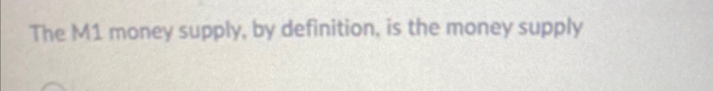 Solved The M1 ﻿money supply, by definition, is the money | Chegg.com