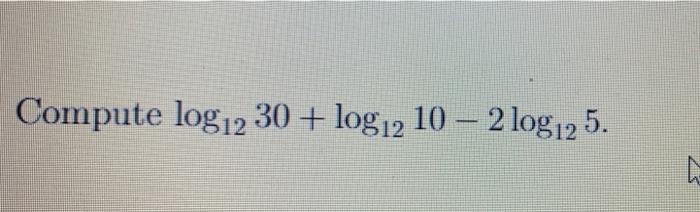 Solved Compute log12 30 + log 12 10 – 2 log12 5. N | Chegg.com