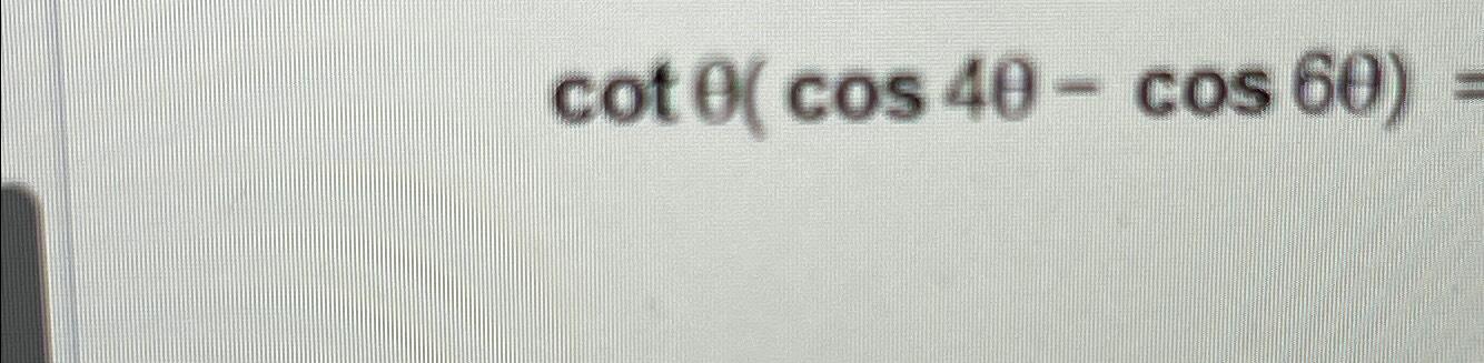 Solved cotθ(cos4θ-cos6θ)= | Chegg.com