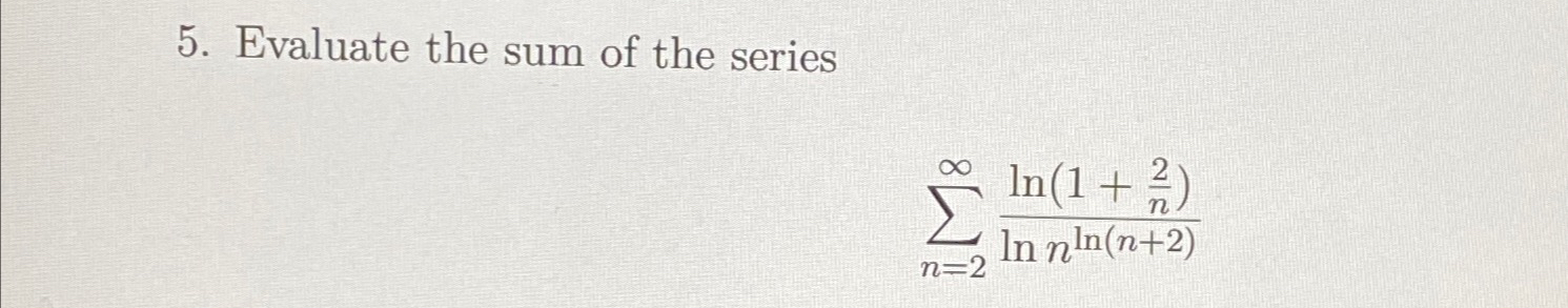 Solved Evaluate the sum of the series∑n=2∞ln(1+2n)lnnln(n+2) | Chegg.com