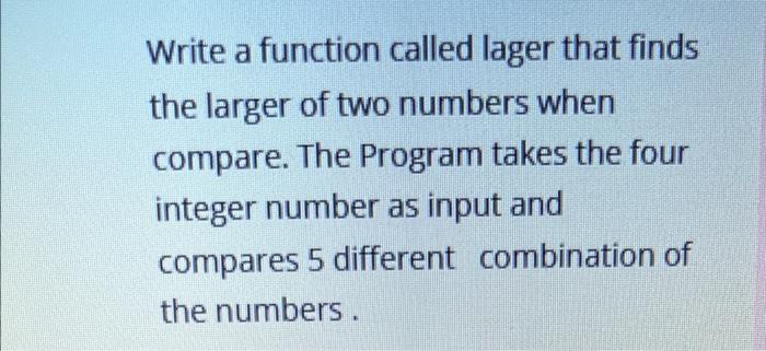 Solved Write a function called lager that finds the larger | Chegg.com