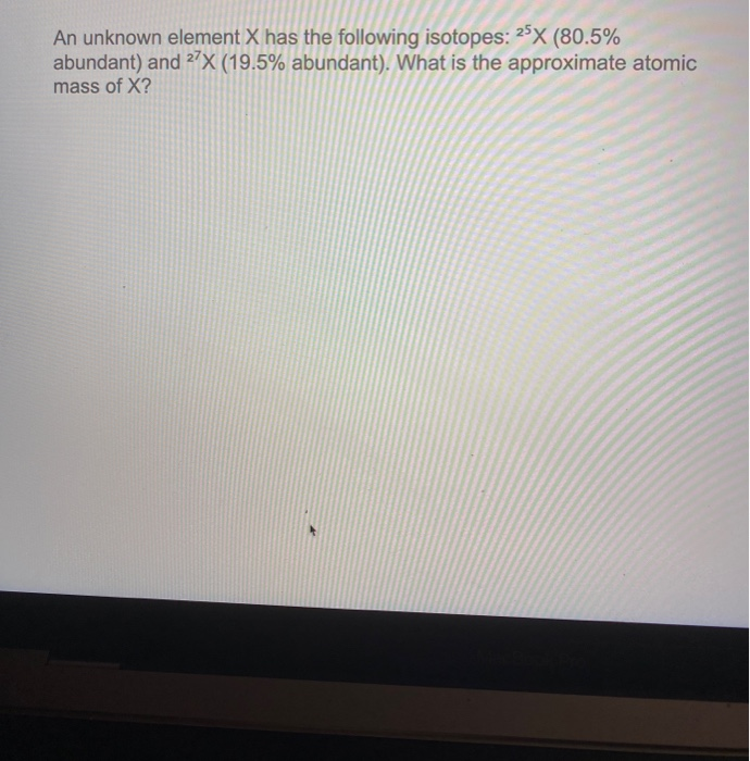 Solved An unknown element X has the following isotopes: 25X | Chegg.com