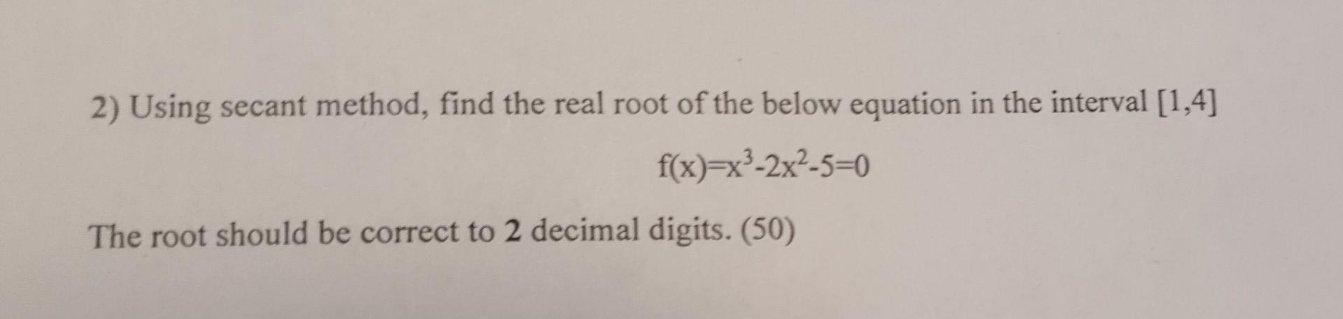 Solved 2) Using secant method, find the real root of the | Chegg.com
