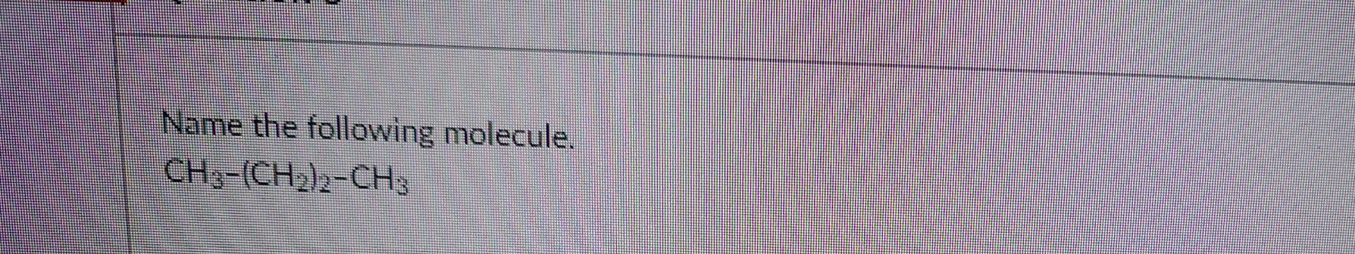 Solved Name the following molecule. CH3−(CH2)2−CH3 | Chegg.com