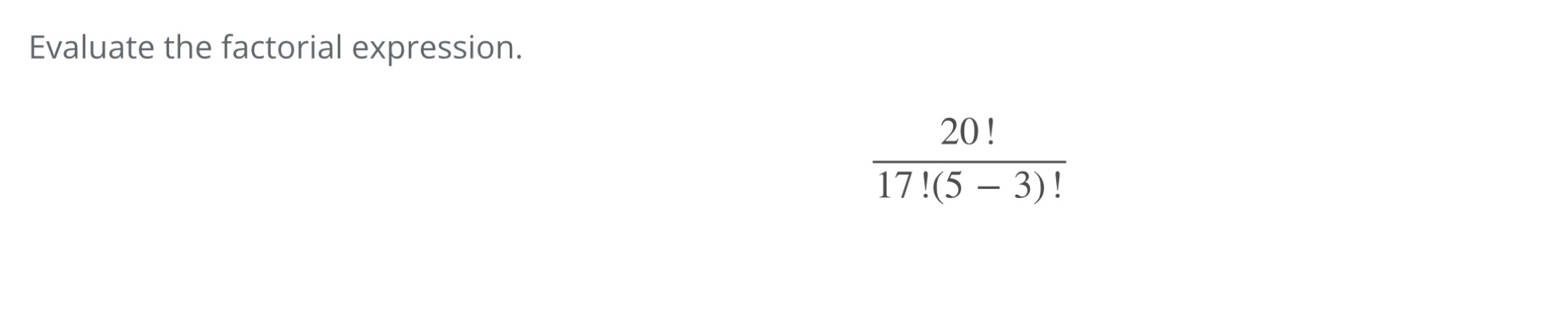 Solved Evaluate the factorial expression.20!17!(5-3)! | Chegg.com