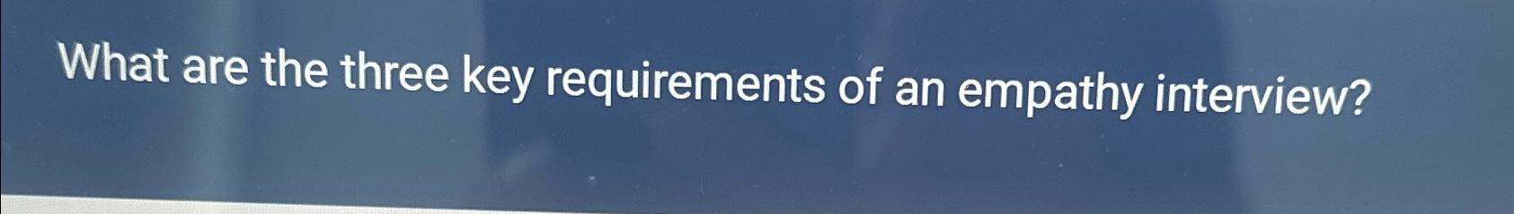 Solved What are the three key requirements of an empathy | Chegg.com