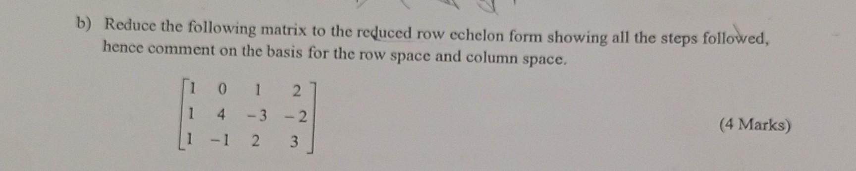 Solved b) Reduce the following matrix to the reduced row | Chegg.com
