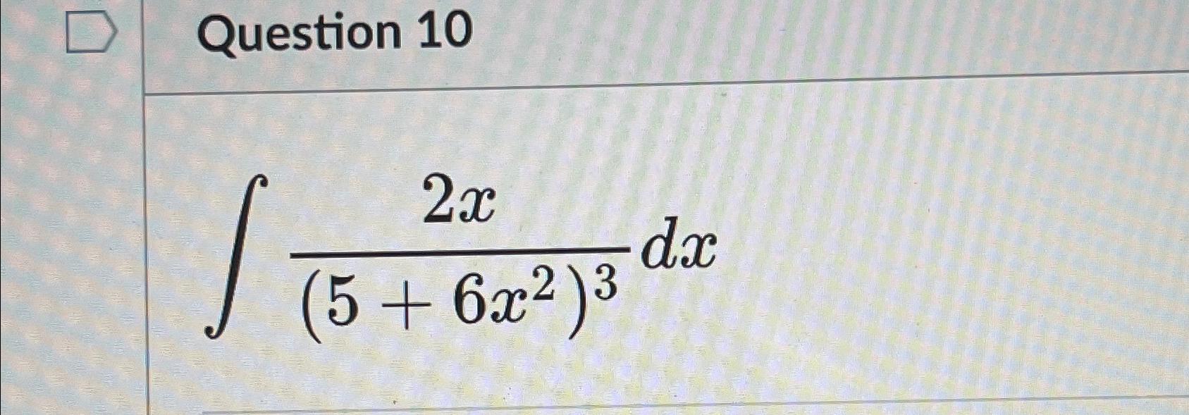 Solved Question 10∫﻿﻿2x(5+6x2)3dx | Chegg.com