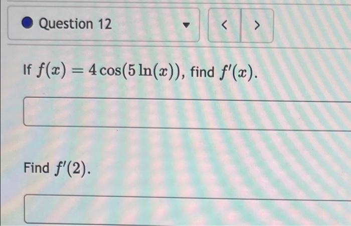 Solved If f(x)=4cos(5ln(x)) Find f′(2).f(x)=−5ln(4x)Let | Chegg.com