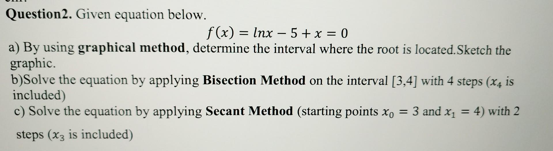 Solved Question2. Given equation below. f(x)=lnx−5+x=0 a) By | Chegg.com