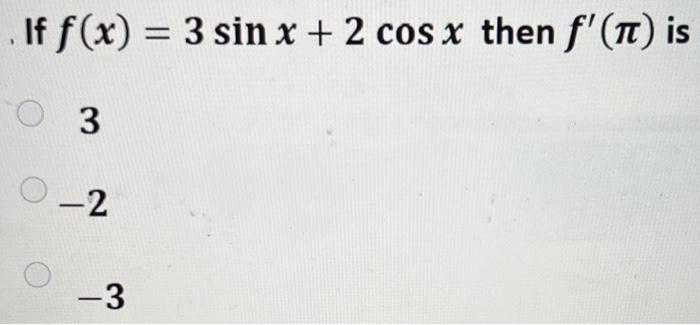Solved If f(x)=3sinx+2cosx then f′(π) is 3 −2 −3 | Chegg.com Solved If f(x)=3sinx+2cosx then f′(π) is 3 −2 −3 | Chegg.com