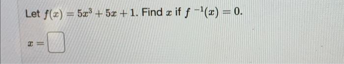 Solved Let f(x) = 5x³ + 5x +1. Find x if ƒ −¹(x) = 0. | Chegg.com