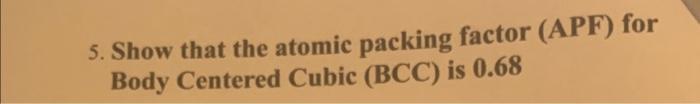 Solved 5. Show that the atomic packing factor (APF) for Body | Chegg.com