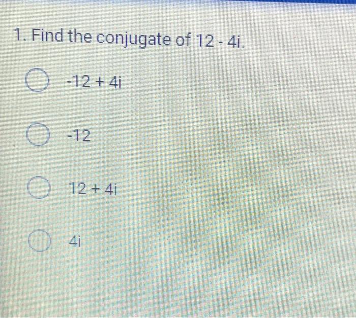 Solved 1. Find the conjugate of 12−4i. −12+4i −12 12+4i 4i | Chegg.com