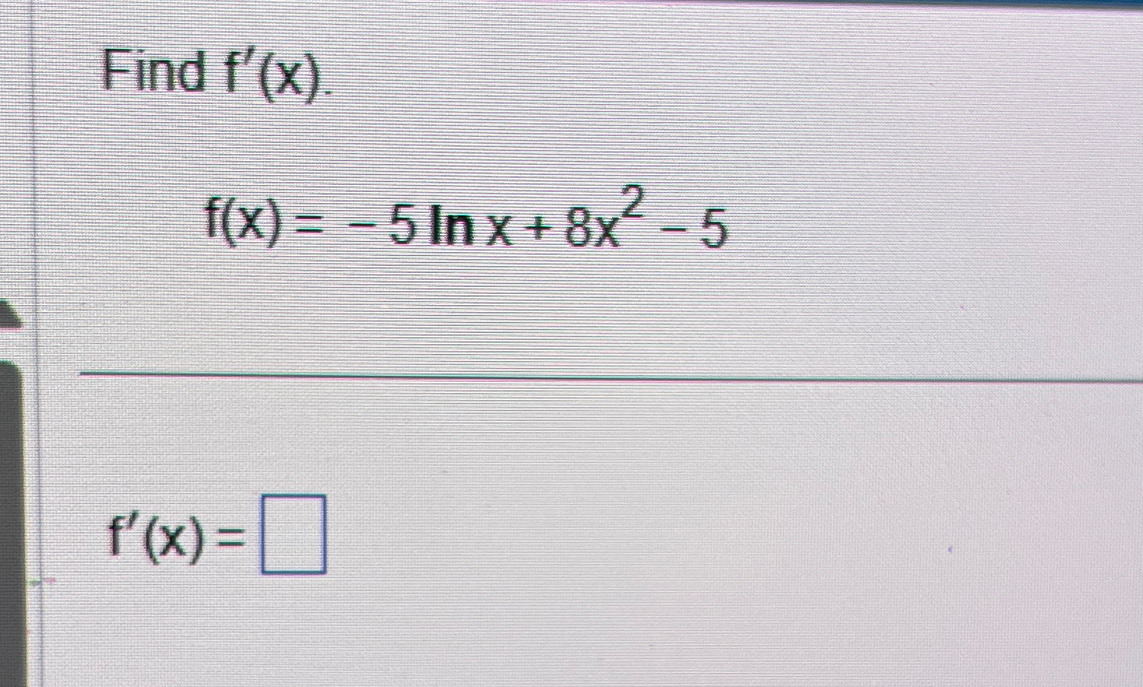 Solved Find f'(x)f(x)=-5lnx+8x2-5f'(x)= | Chegg.com