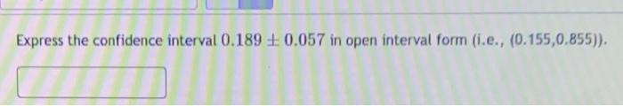 Solved Express the confidence interval 0.189 +/- 0.057 in | Chegg.com