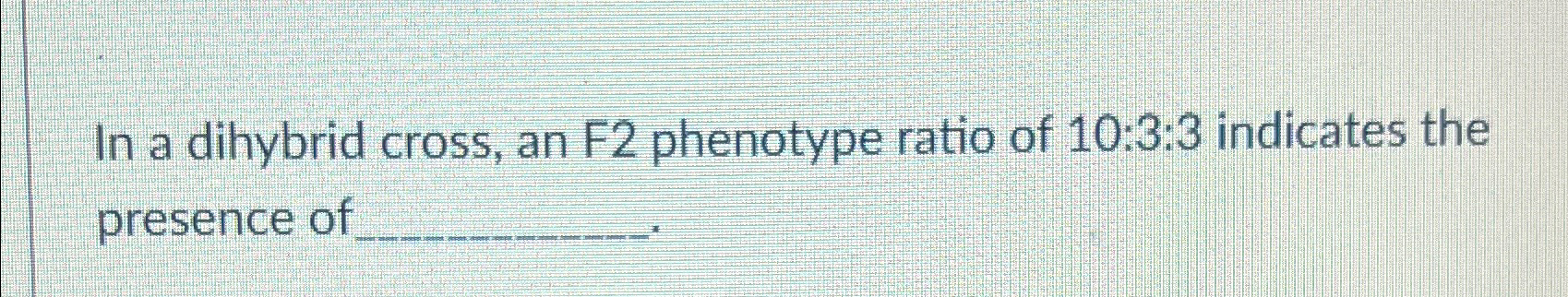 Solved In a dihybrid cross, an F2 ﻿phenotype ratio of 10:3:3 | Chegg.com
