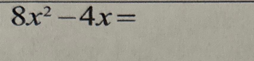 Solved 8x2-4x= | Chegg.com