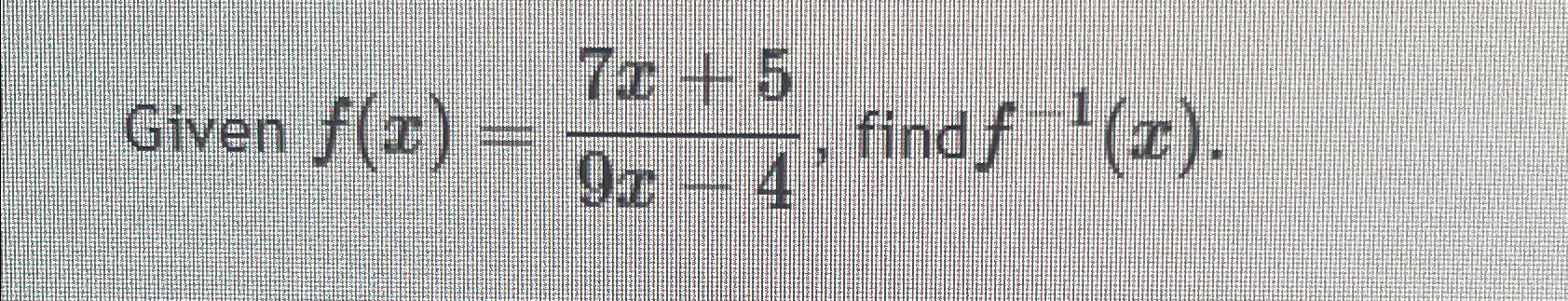 Solved Given f(x)=7x+59x-4, ﻿find f-1(x) | Chegg.com