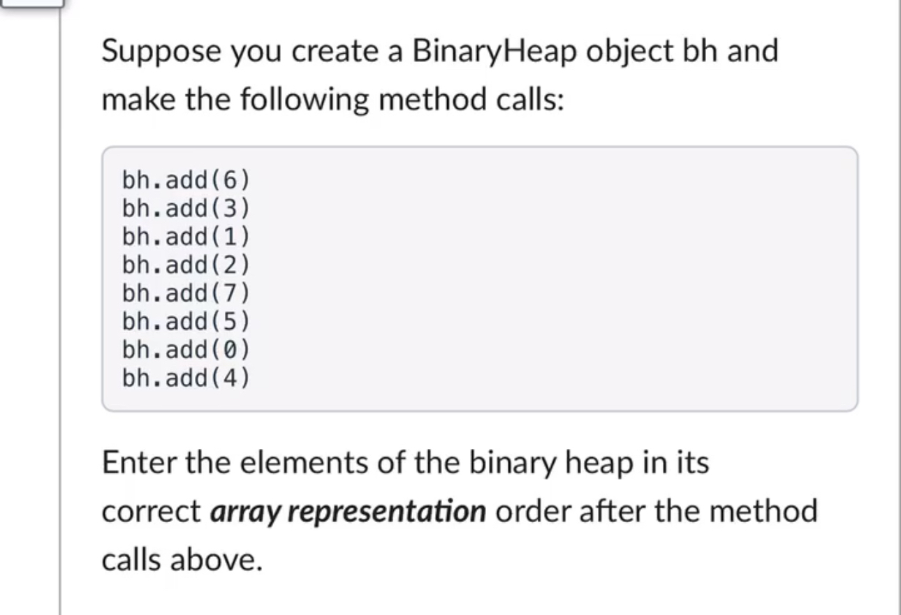 Solved Suppose you create a BinaryHeap object bh and make | Chegg.com