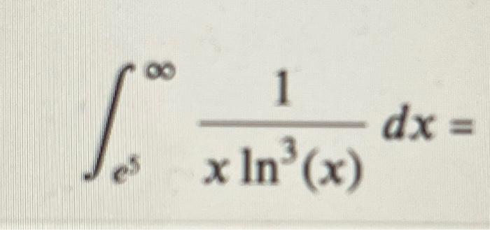 Solved \\( \\int_{e^{5}}^{\\infty} \\frac{1}{x \\ln ^{3}(x)} | Chegg.com