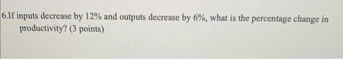 Solved 6.If inputs decrease by 12% and outputs decrease by | Chegg.com