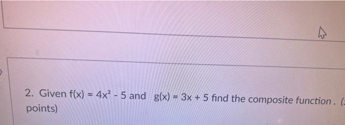 Solved 2. Given f(x)=4x2−5 and g(x)=3x+5 find the composite | Chegg.com