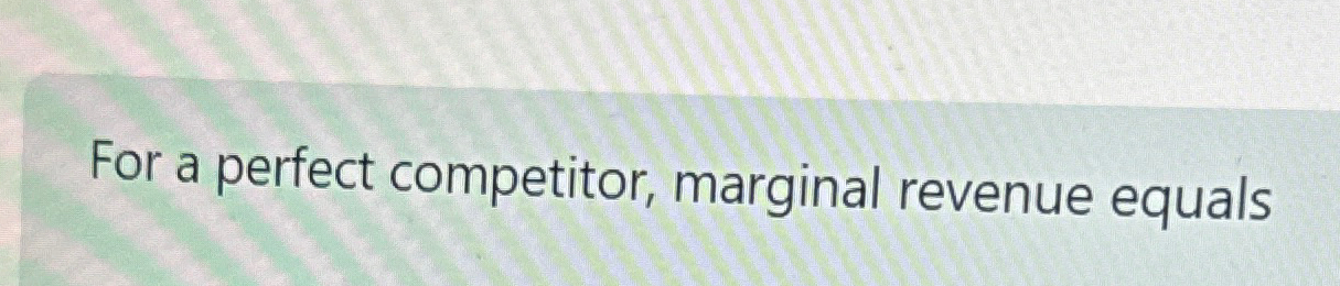 Solved For a perfect competitor, marginal revenue equals | Chegg.com